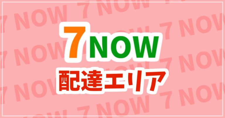 【地図あり】7NOW(セブンナウ)の配達エリア・対応店舗
